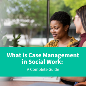 What is Case Management in Social Work: A Complete Guide